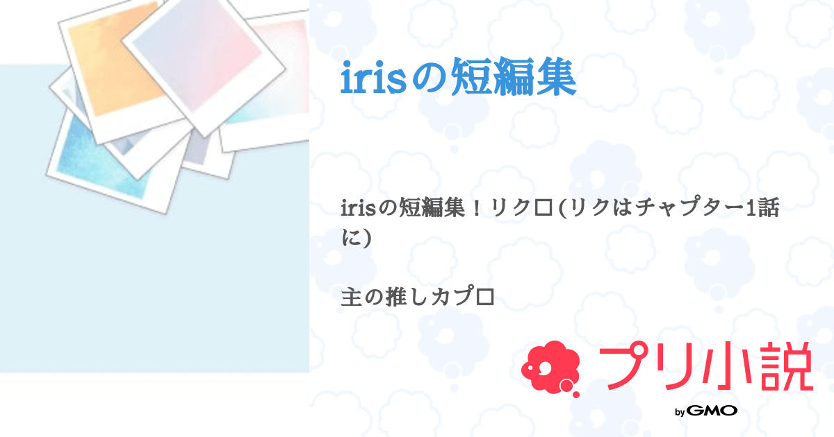 irisの短編集 - 全2話 【連載中】（やさいﾁｬﾝ＠彼女BIGLOVE♡さんの小説） | 無料スマホ夢小説ならプリ小説 byGMO